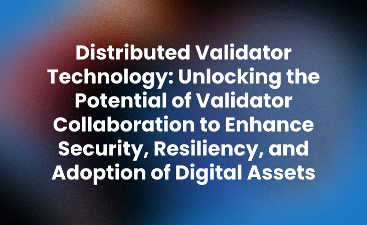 Distributed Validator Technology: Unlocking the Potential of Validator Collaboration to Enhance ...